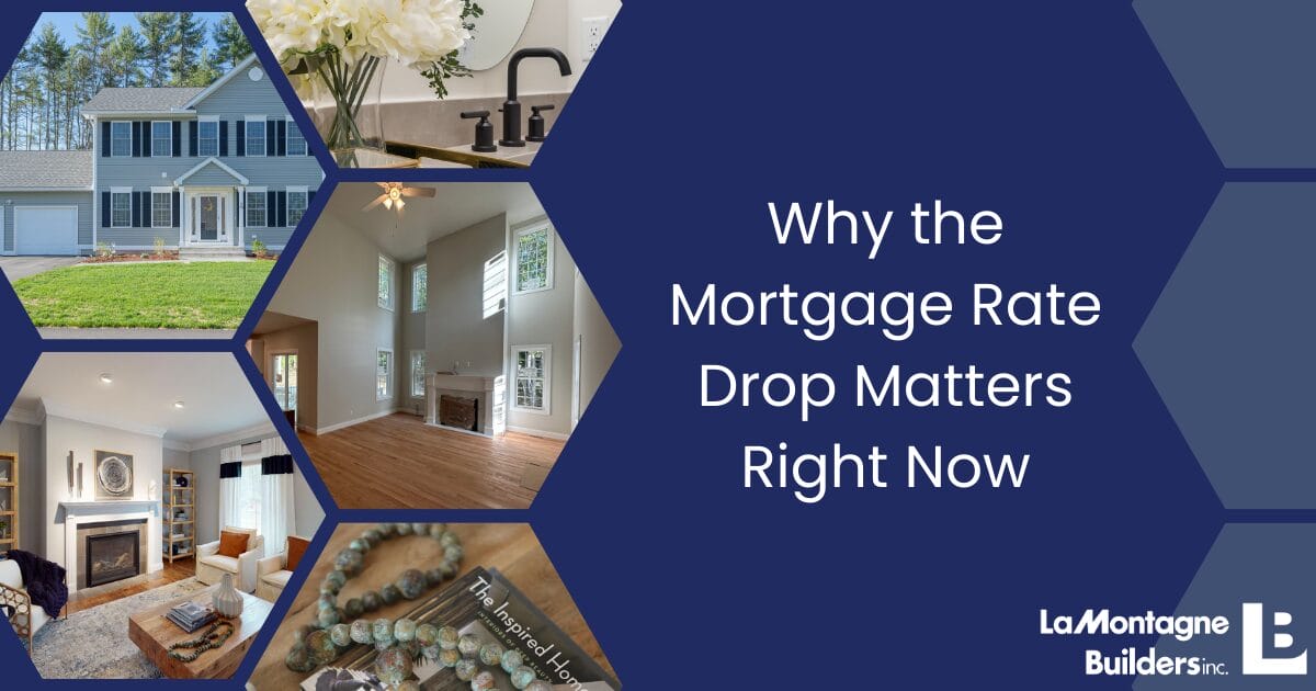 Why the Mortgage Rate Drop Matters Right Now | LaMontagne Builders